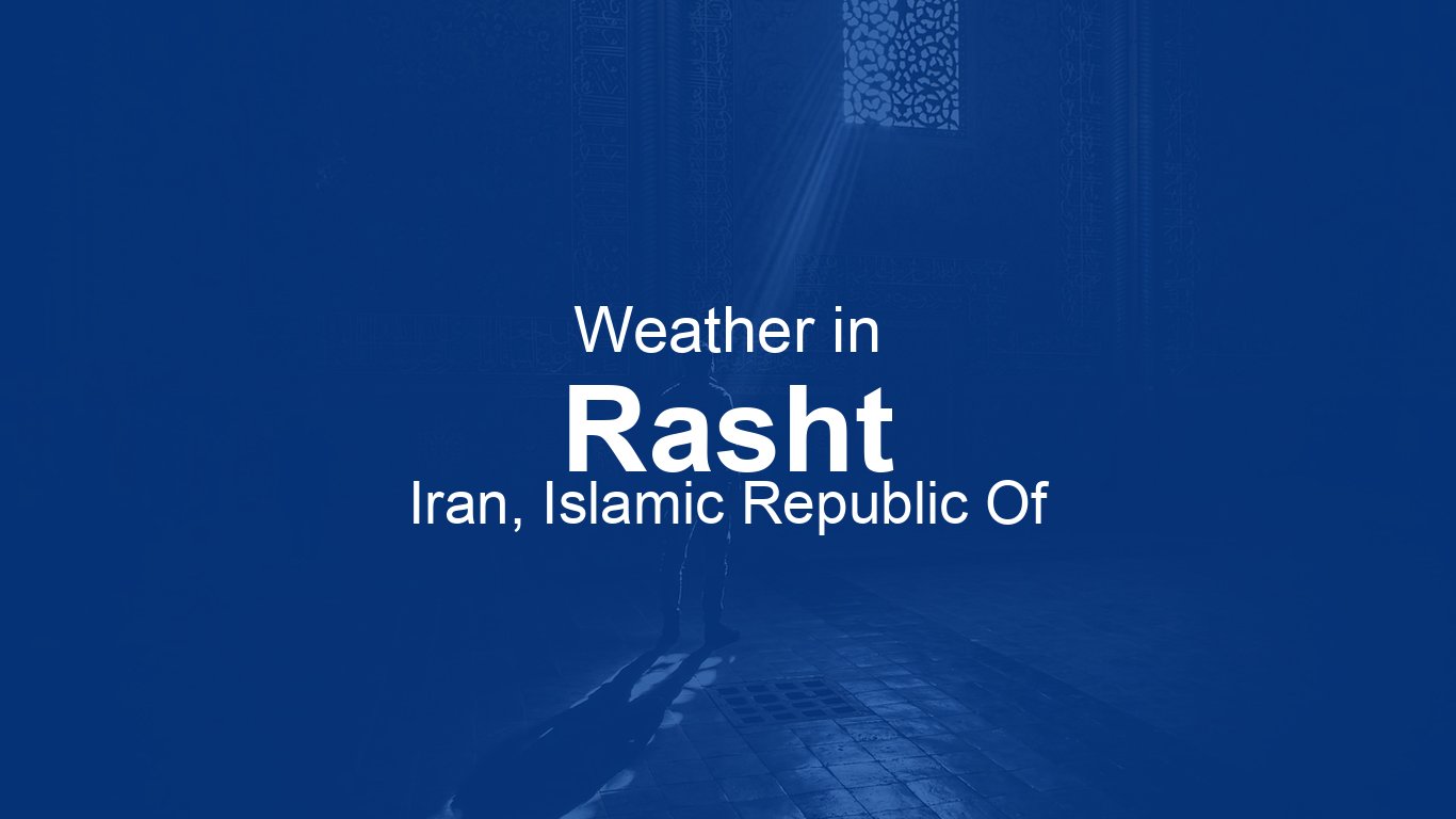 Weather in Rasht, Iran - 7-Day Forecast & Live Conditions