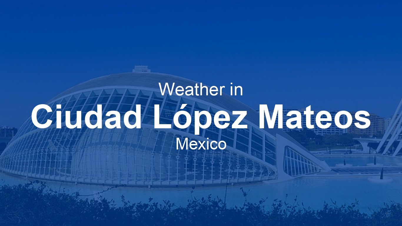 Weather in Ciudad López Mateos, Mexico - 7-Day Forecast & Live Conditions
