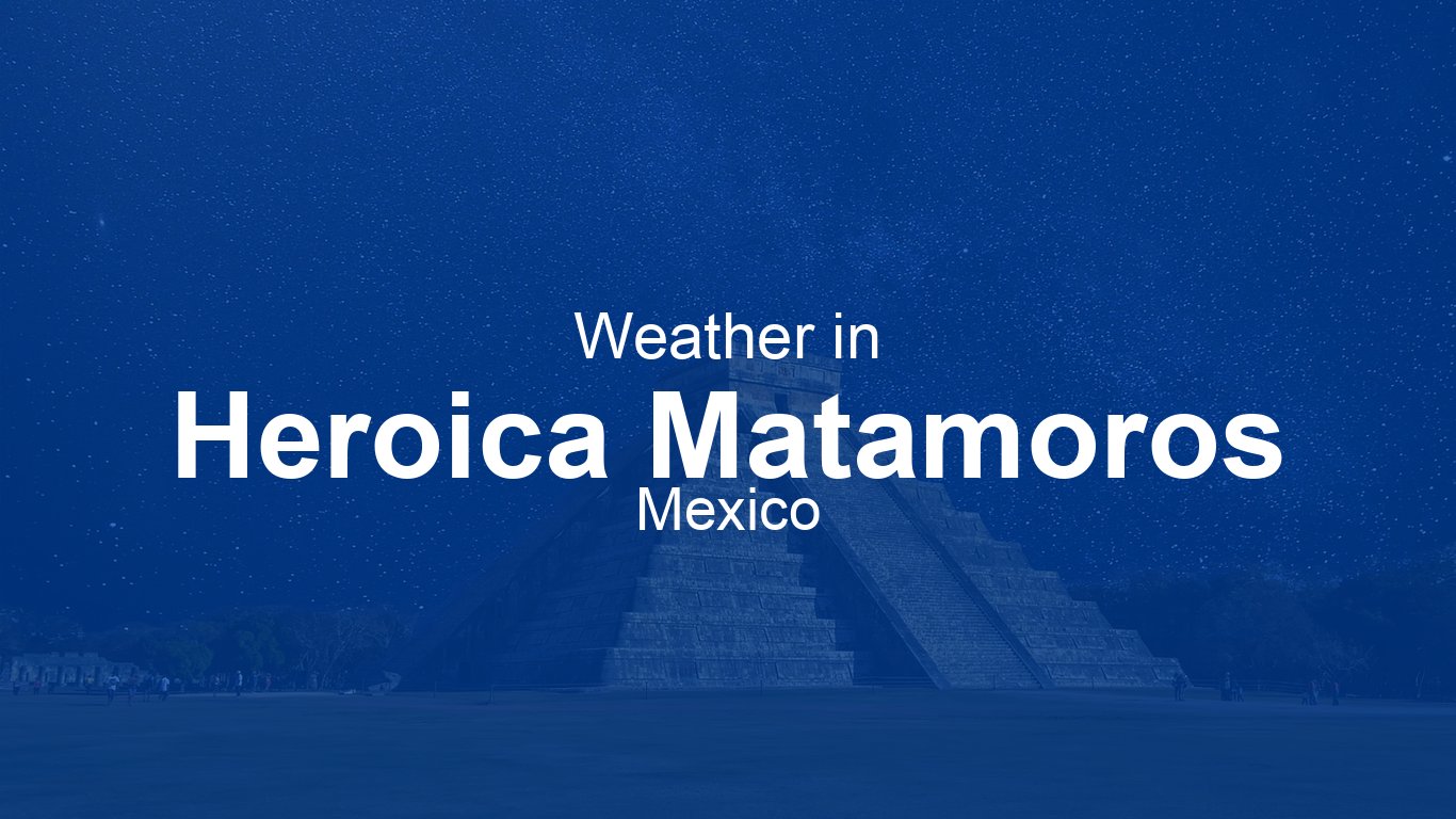 Weather in Heroica Matamoros, Mexico - 7-Day Forecast & Live Conditions