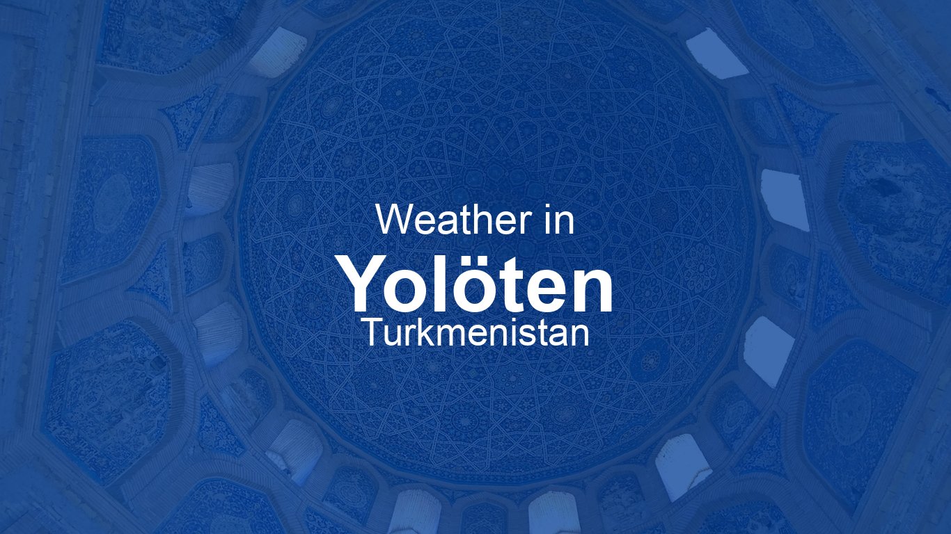 Weather in Yolöten, Turkmenistan - 7-Day Forecast & Live Conditions